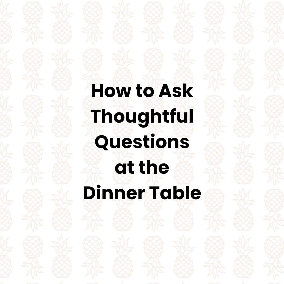 How To Ask Thoughtful Questions at the Dinner Table - Gift of Hospitality